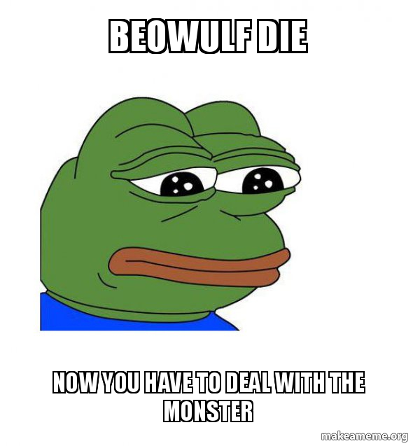 BEOWULF DIE NOW YOU HAVE TO DEAL WITH THE MONSTER - Feels Bad Man Meme ...