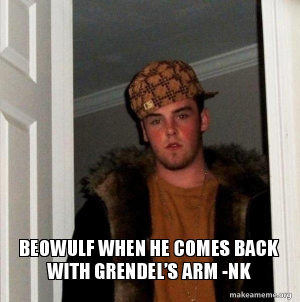Beowulf when he comes back with Grendelâ€™s Arm -NK - Scumbag Steve ...