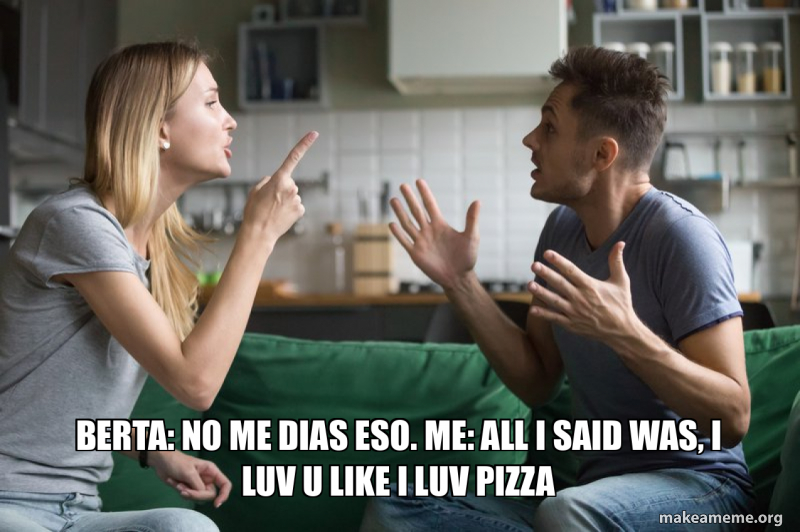 Berta: no Me dias eso. Me: all I said was, I luv u like I Luv pizza ...