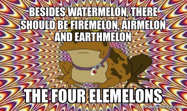 Besides Watermelon, there should be Firemelon, Airmelon and Earthmelon ...