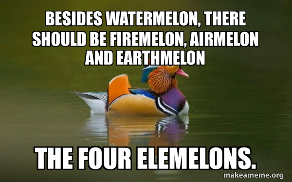 Besides Watermelon, there should be Firemelon, Airmelon and Earthmelon ...