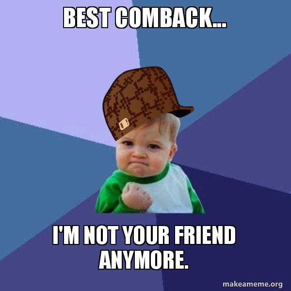 Best comback... I'm not your friend anymore. - Scumbag Success Kid Meme ...