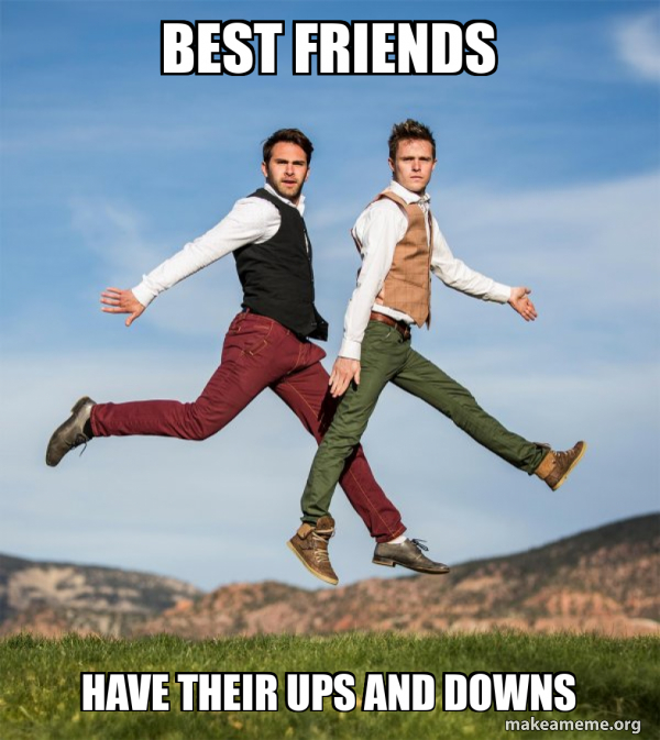 Best Friends Have their ups and downs - Real Best Friend Meme Generator