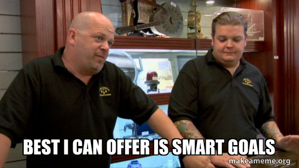 best I can offer is SMART goals - Pawn Stars Meme Generator