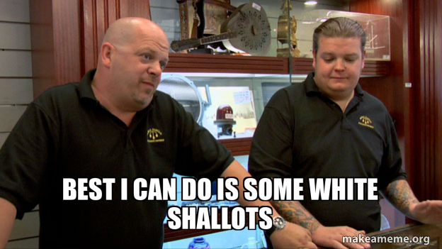 Best I can do is some white shallots Meme Generator