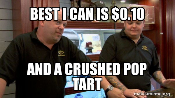 Best i can is $0.10 And a crushed pop tart - Pawn Stars Meme Generator