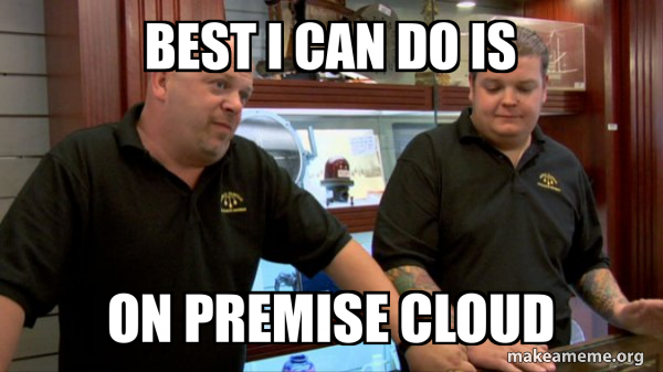 Best I can do IS On Premise Cloud - Pawn Stars Meme Generator