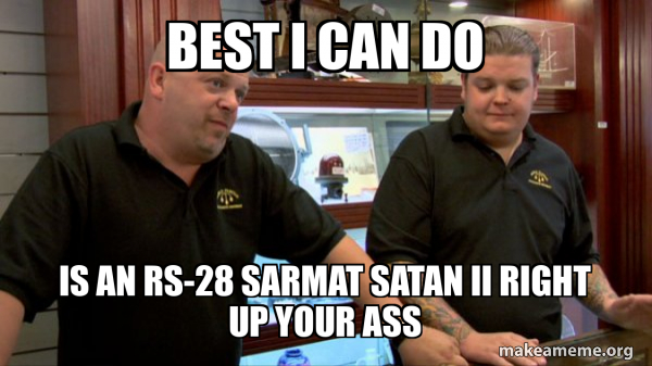 best i can do is an rs-28 sarmat satan ii right up your ass - Pawn ...