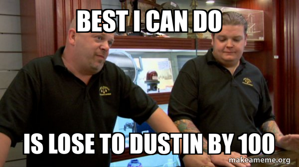 Best I can do Is lose to dustin by 100 - Pawn Stars Meme Generator