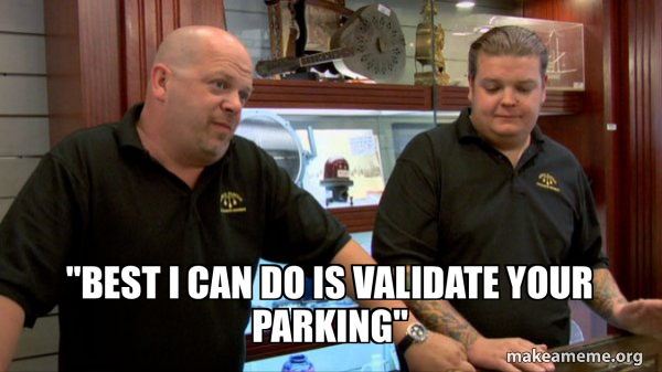 "best i can do is validate your parking" - Pawn Stars Meme Generator