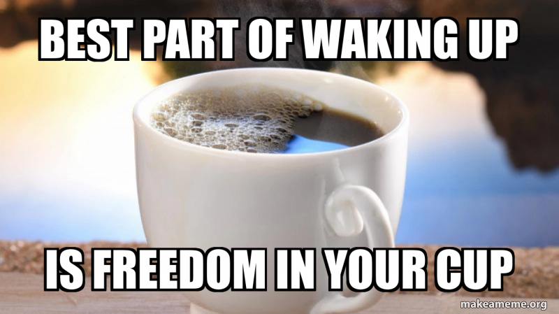 Best part of waking up is freedom in your cup Meme Generator
