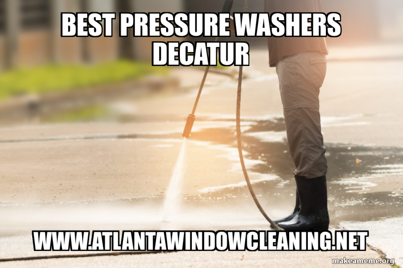 Best Pressure Washers Decatur www.atlantawindowcleaning.net Meme Generator