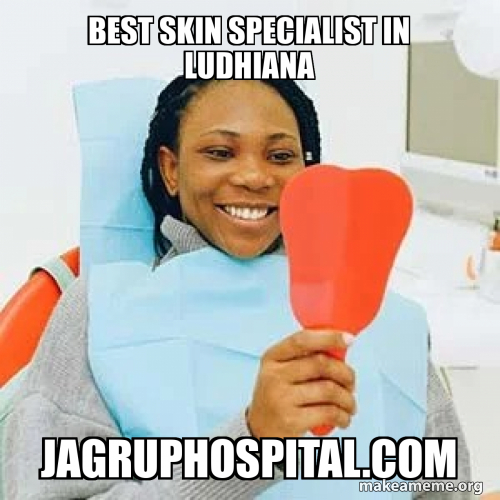 Best skin specialist in Ludhiana jagruphospital.com Meme Generator
