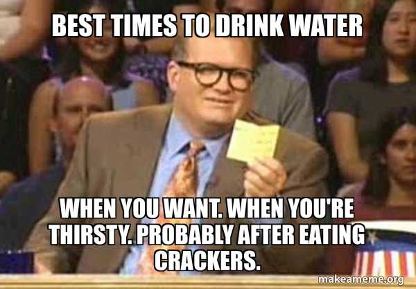 Best Times To Drink Water When you want. When you're thirsty. Probably ...