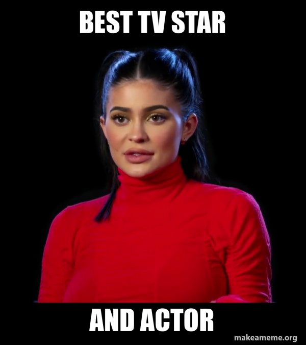 best tv star and actor - Kylie Jenner Meme Generator