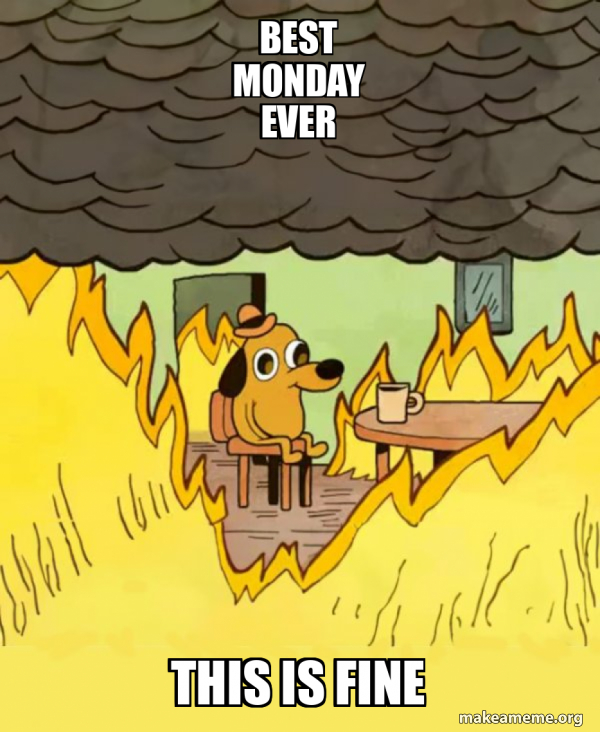 best monday ever This is fine - This Is Fine Meme Generator