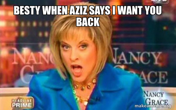 besty when aziz says i want you back - False Fact Nancy Grace Meme ...