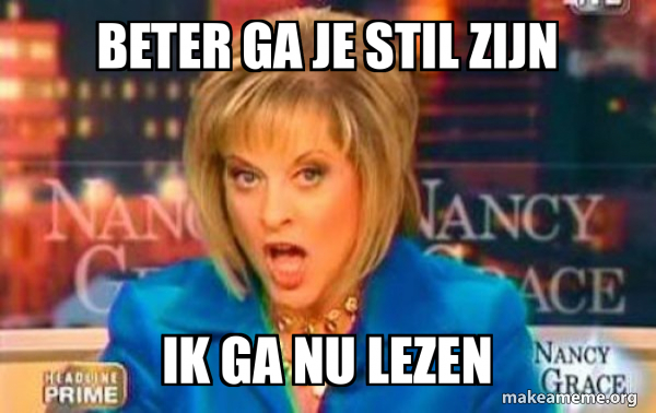 beter ga je stil zijn ik ga nu lezen - False Fact Nancy Grace Meme ...