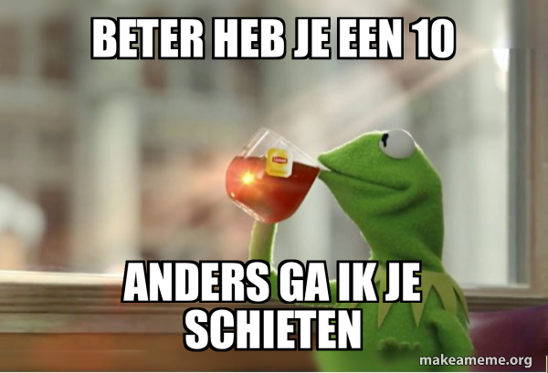 BETER HEB JE EEN 10 ANDERS GA IK JE SCHIETEN - Kermit Drinking Tea Meme ...
