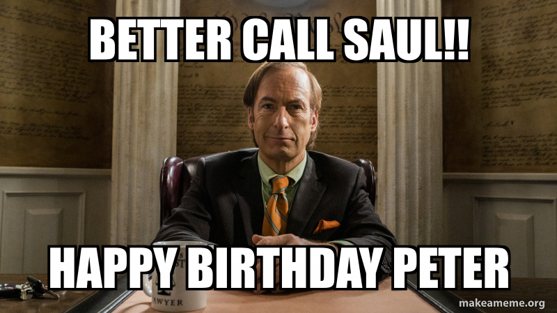 BETTER CALL SAUL!! HAPPY BIRTHDAY PETER Meme Generator