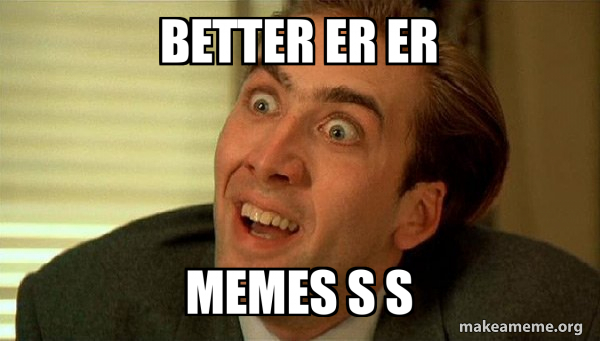 Better er er Memes s s - Sarcastic Nicholas Cage Meme Generator