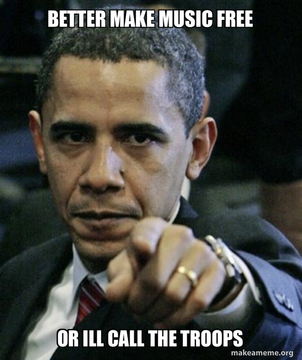 better make music free or ill call the troops - Angry Obama Meme Generator