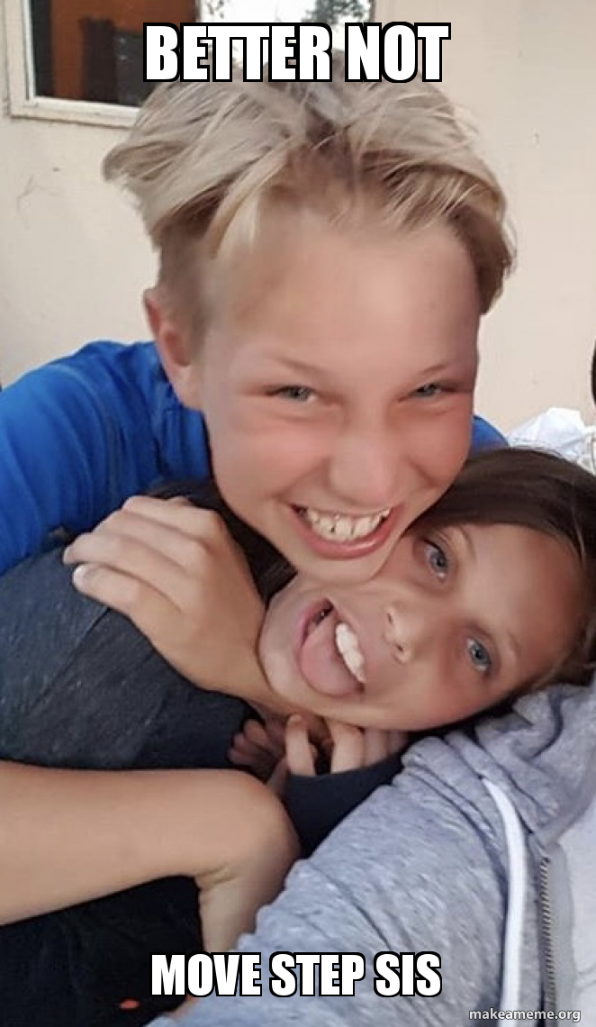 Better not move step sis Meme Generator