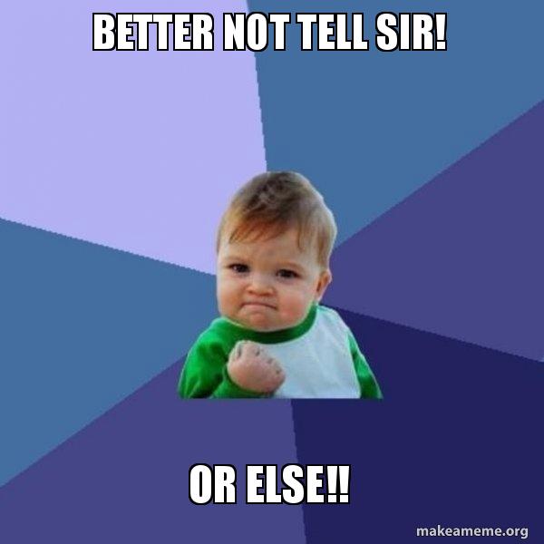 Better not tell Sir! OR ELSE!! - Success Kid Meme Generator