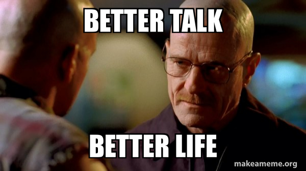 better talk better life - Breaking Bad Meme Generator