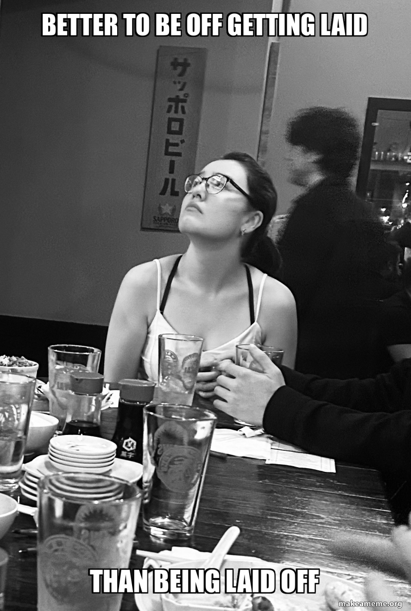 Better to be off getting laid Than being laid off Meme Generator