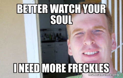 better watch your soul i need more freckles Meme Generator