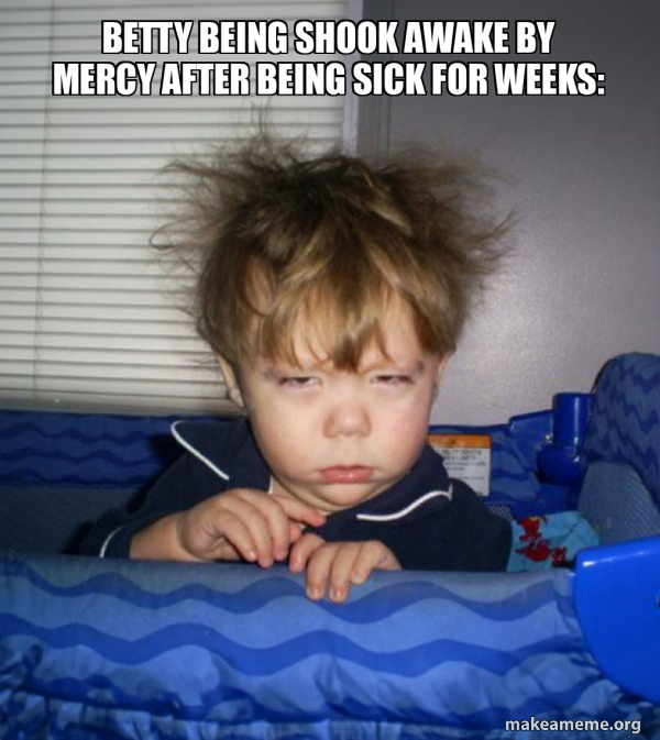 Betty being shook awake by Mercy after being sick for weeks: - Monday ...