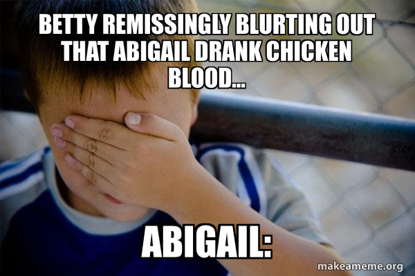 Betty remissingly blurting out that Abigail drank chicken blood ...