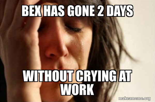 Bex has gone 2 days Without crying at work - First World Problems Meme ...