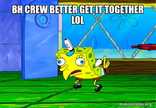 BH Crew better get it together LOL - Mocking SpongeBob Meme Generator