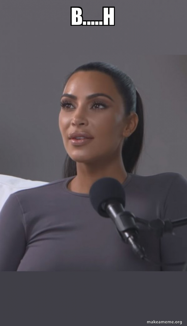 b.....h - Kim Kardashian Meme Generator