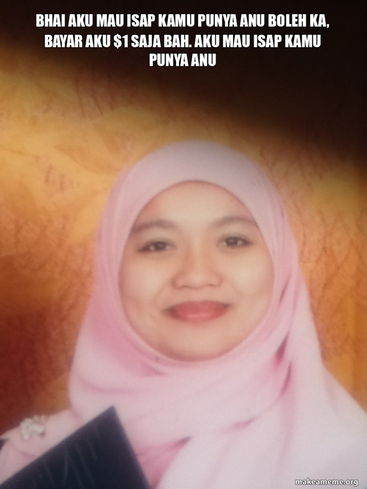 Bhai aku mau isap kamu punya anu boleh ka, bayar aku $1 saja bah. Aku mau isap kamu punya anu ...