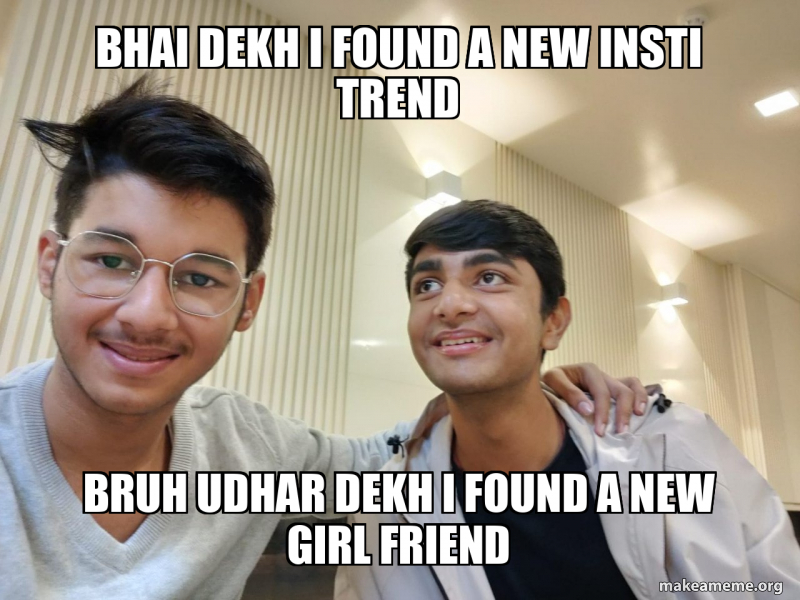 Bhai dekh i found a new insti trend bruh udhar dekh i found a new girl ...