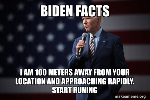 Biden Facts I Am 100 Meters Away From Your Location And Approaching Rapidly Start Runing Joe 3315