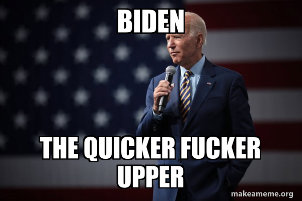 biden the quicker fucker upper - Joe Biden 2020 Meme Generator