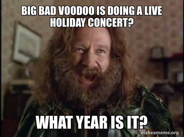 Big bad Voodoo is doing a live holiday concerT? What year is it ...