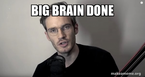 big brain done - Pewdiepie Meme Generator