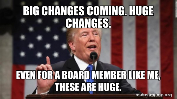 Big changes coming. Huge changes. Even for a board member like me ...