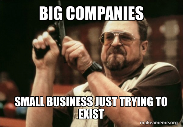 Small Business Memes Big Companies Small Business Just Trying To Exist