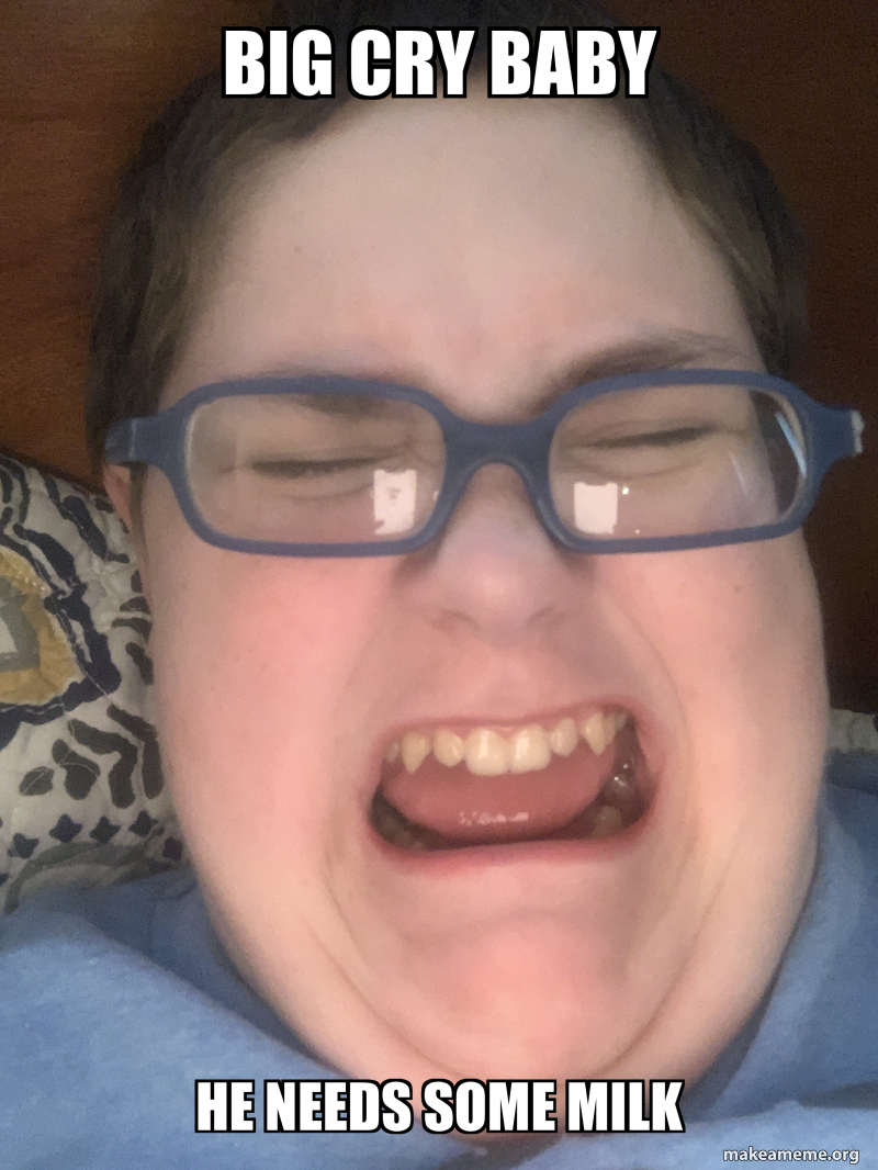 Big cry baby He Needs Some Milk - The 11 year old crying Meme Generator