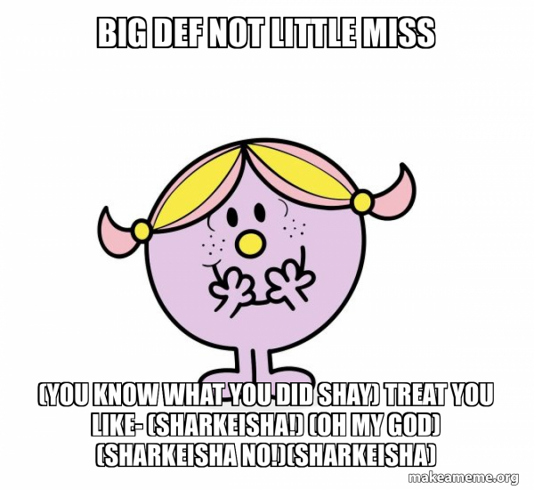 BIG DEF NOT LITTLE MISS (You know what you did shay) treat you like ...