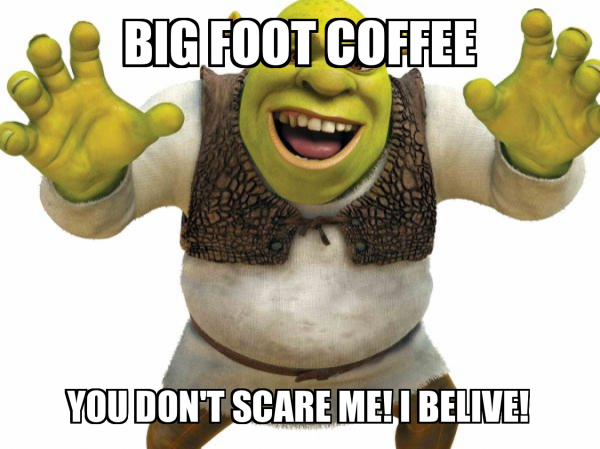 Big foot coffee You don't scare me! I Belive! - Shrek Meme Generator