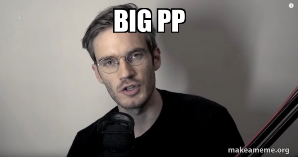 Big pp - Pewdiepie Meme Generator