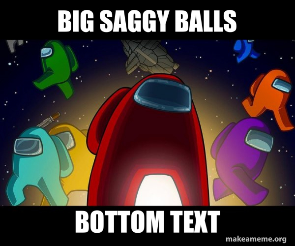 Big Saggy Balls Bottom Text Among Us Meme Generator 