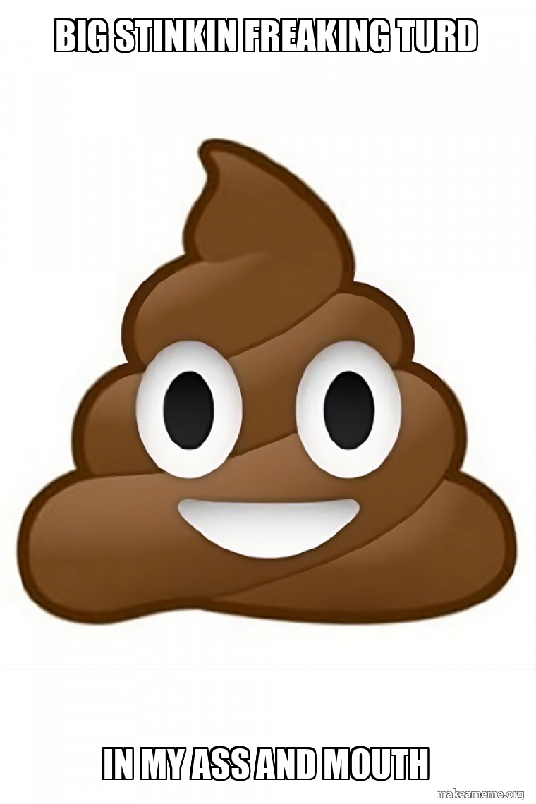 big stinkin freaking turd in my ass and mouth - Poop Emoji (Poo Emoji ...
